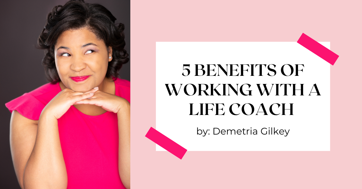 5 Benefits of Working with a Life Coach - Demetria Gilkey